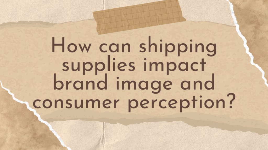 How can shipping supplies impact brand image and consumer perception ...